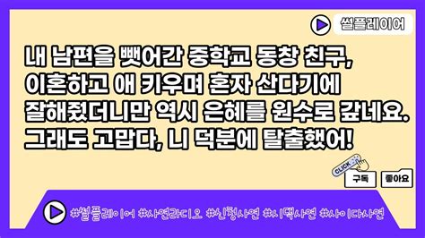 신청사연내 남편을 뺏어간 중학교 동창 친구 이혼하고 애 키우며 혼자 산다기에 잘해줬더니만 역시 은혜를 원수로 갚네요