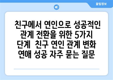 친구에서 연인으로 성공적인 관계 전환을 위한 5가지 단계 친구 연인 관계 변화 연애 성공