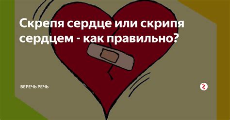 Скрепя сердце или скрипя сердцем как правильно Беречь речь Дзен