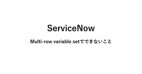 [servicenow]multi Row Variable Setでできないこと｜林