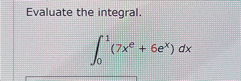 Solved Evaluate The Integral 01 7xe 6ex Dx Chegg Com