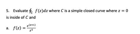 Solved 5 Evaluate Fc F Z Dz Where C Is A Simple Closed Chegg Com