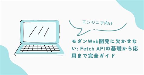 モダンweb開発に欠かせない Fetch Apiの基礎から応用まで完全ガイド ひっそりエンジニアのシステム探求