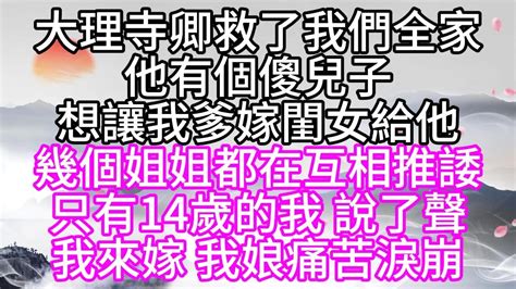 大理寺卿救了我們全家他有個傻兒子想讓我爹嫁閨女給他幾個姐姐都在互相推諉只有14歲的我說了聲我來嫁我娘痛苦淚崩幸福人生