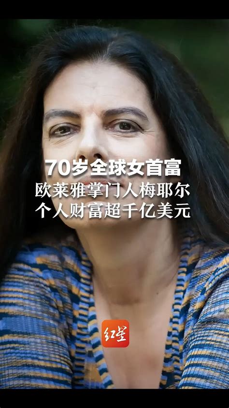 70岁全球女首富、欧莱雅掌门人梅耶尔，个人财富超千亿美元凤凰网资讯凤凰网