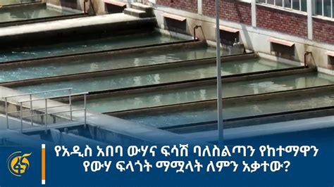 የአዲስ አበባ ውሃና ፍሳሽ ባለስልጣን የከተማዋን የውሃ ፍላጎት ማሟላት ለምን አቃተው Youtube