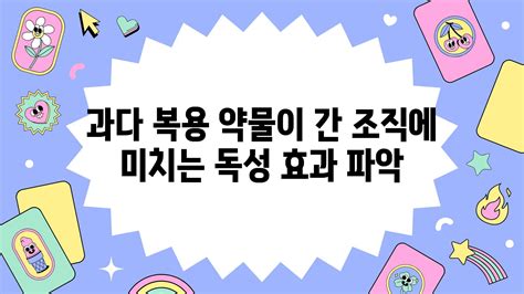 약물 과다 복용에 따른 간수치 상승 원인 증상 치료법 간 독성 중독 간 질환
