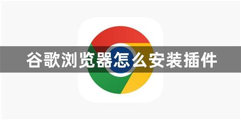 谷歌浏览器怎么安装插件 详细操作步骤