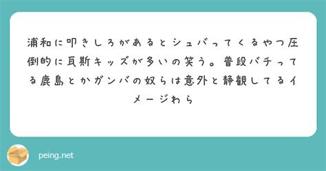 浦和に叩きしろがあるとシュバってくるやつ圧倒的に瓦斯キッズが多いの笑う。普段バチってる鹿島とかガンバの奴らは意外 Peing 質問箱