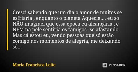 Cresci Sabendo Que Um Dia O Amor De Maria Francisca Leite Pensador