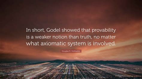 Douglas R Hofstadter Quote “in Short Godel Showed That Provability