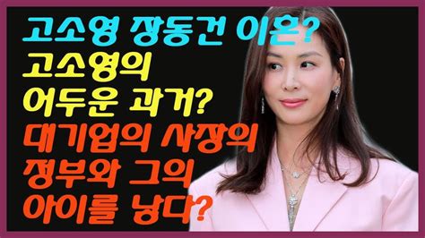 고소영 나이 고소영 아들 고소영 장동건 이혼고소영의 어두운 과거대기업의 사장의 정부와 그의 아이를 낳다 Youtube
