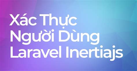 Xác Thực Người Dùng Trong Laravel Inertiajs Quan Le Blog