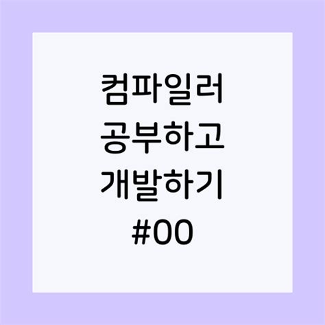 컴파일러 공부하고 개발하기 00 전처리 컴파일 어셈블 링크