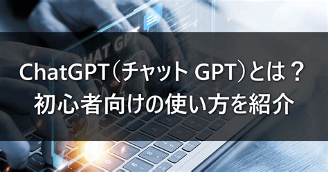 Chatgpt（チャットgpt）とは？初心者向けの使い方をわかりやすく紹介 ルートテック｜ビジネスライフとキャリアを応援する情報メディア
