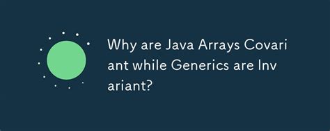 為什麼 Java 陣列是協變的，而泛型是不變的？ Java教程 Php中文網