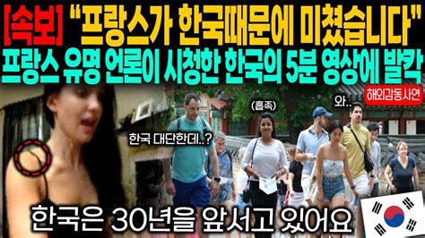 속보 프랑스가 한국 때문에 미쳤습니다 프랑스 유명 언론이 시청한 한국 5분 영상 때문에 전세계가 발칵 Youtube