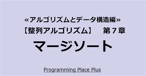 マージソート Programming Place Plus アルゴリズムとデータ構造編【整列アルゴリズム】 第7章