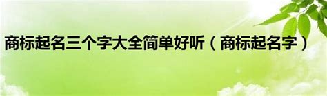 商标起名三个字大全简单好听（商标起名字）草根科学网