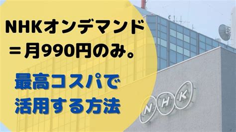 NHK受信料は払う必要なしNHKオンデマンド月990円がコスパ最高な理由 BLOG 二兎を追うものは