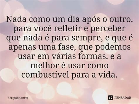 Nada como um dia após o outro para seriPodnanreF Pensador