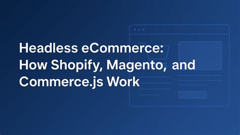 Headless Ecommerce How Shopify Magento And Commercejs Work
