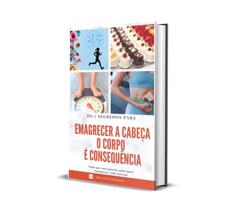 Os 7 Segredos Para Emagrecer A Cabeça O Corpo é Consequência Dr