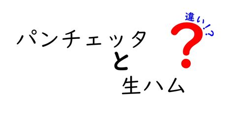 パンチェッタと生ハムの違いとは？美味しさの秘密を徹底解説！