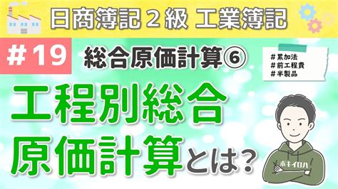 第19回 工程別総合原価計算～製造工程を複数に区分する場合の総合原価計算について～【日商簿記2級工業簿記】（半製品の処理方法まで徹底解説