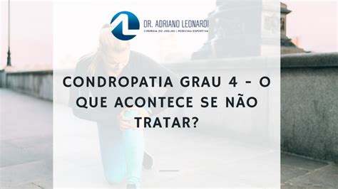 Condropatia Grau 4 O Que Acontece Se NÃo Tratar
