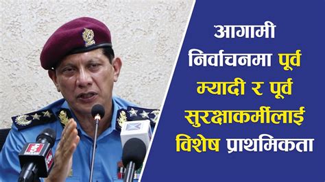 आगामी निर्वाचनमा पूर्व म्यादी र पूर्व सुरक्षाकर्मीलाई विशेष प्राथमिकताः
