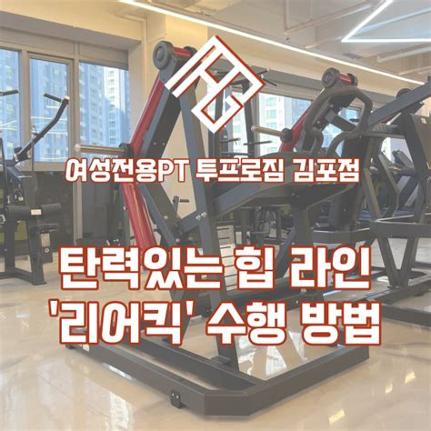 구래pt구래동헬스 탄력있는 힙 라인을 위한 ‘리어킥 수행 방법 네이버 블로그
