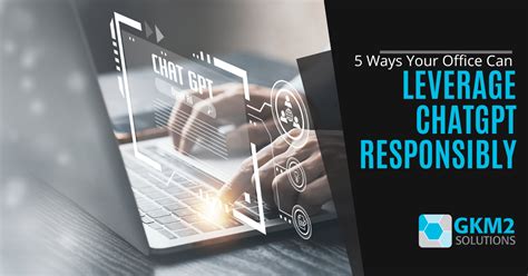 5 Ways Your Office Can Leverage Chatgpt Responsibly Gkm2 Solutions