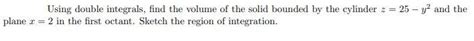 solved using double integrals find the volume of the solid