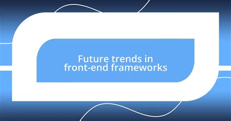 What Worked For Me In Front End Frameworks •