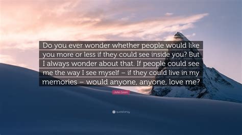 John Green Quote Do You Ever Wonder Whether People Would Like You