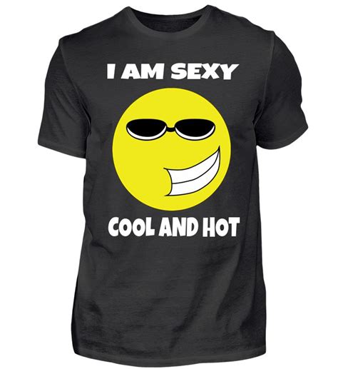 I Am Sexy Cool And Hot T Shirt Lustige T Shirt Sprüche T Shirt Shirts