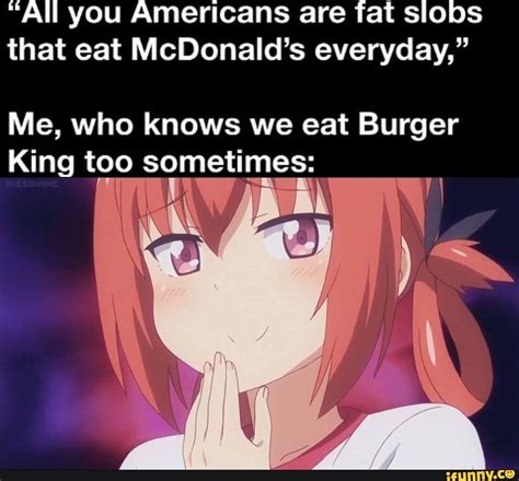All You Americans Are Fat Slobs That Eat Mcdonalds Everyday Me Who