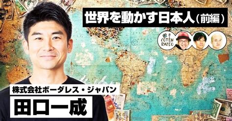 コテンラジオ番外編 「世界を動かす日本人！ソーシャルベンチャーの旗手 ボーダレス・ジャパン田口代表が掲げる夢と志」 ｜ボーダレス・ジャパン