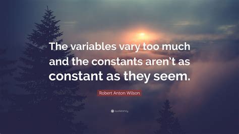 robert anton wilson quote “the variables vary too much and the