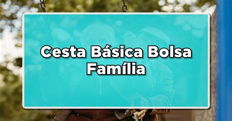 Descubra Como Solicitar E Quem Tem Direito à Cesta Básica Do Bolsa