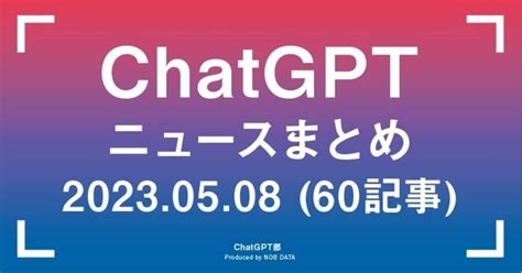 「chatgpt」ニュースまとめ20230508（60記事）｜chatgpt部 produced by nob data