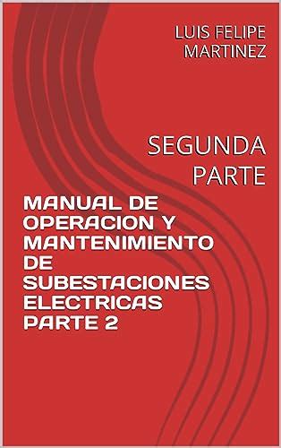 MANUAL DE OPERACION Y MANTENIMIENTO DE SUBESTACIONES ELECTRICAS PARTE SEGUNDA PARTE MANUALES