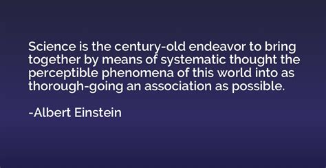 Science Is The Century Old Endeavor To Bring Together By Means Of Systematic Thought Albert