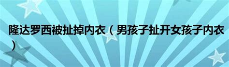 隆达罗西被扯掉内衣男孩子扯开女孩子内衣 环球知识网