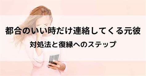 都合のいい時だけ連絡してくる元彼の対処法と復縁へのステップ Cocolove