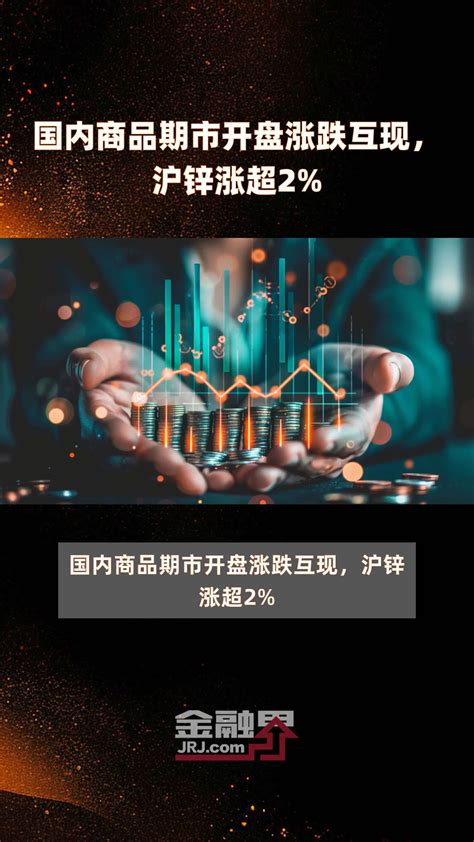 国内商品期市开盘涨跌互现，沪锌涨超2 快报凤凰网视频凤凰网