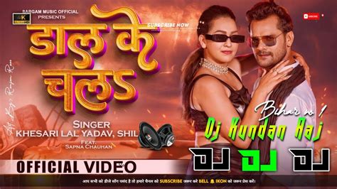 Dj Bhojpuri Song Dal Ke Chal Dj Remix Song Khesari Lal Ka Dal Ke Chala Dj Gana YouTube