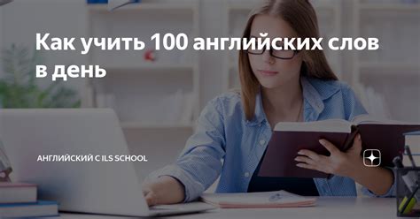 Как учить 100 английских слов в день Английский с Ils School Дзен