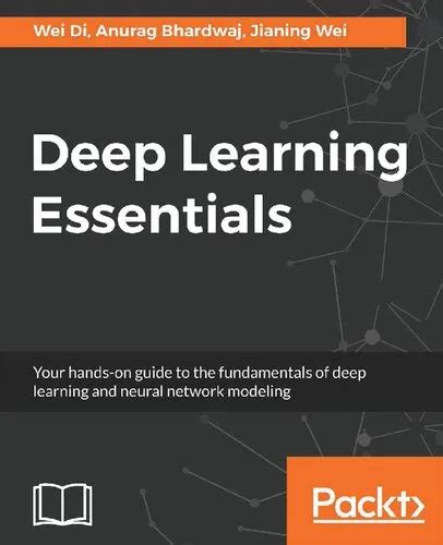 Deep Learning Essentials Your Hands On Guide To The Fundamentals Of Deep Learning And Neural